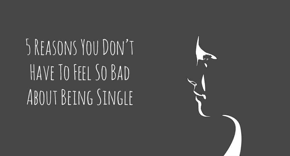 5 Reasons You Don't Have To Feel So Bad About Being Single ...