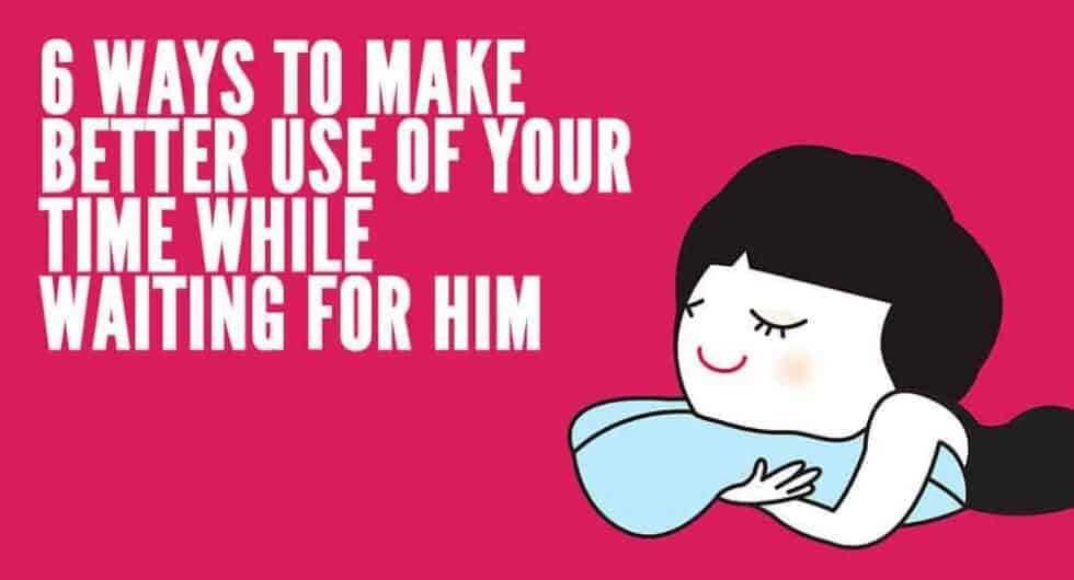 6 Ways To Make Better Use Of Your Time While Waiting For Him ...