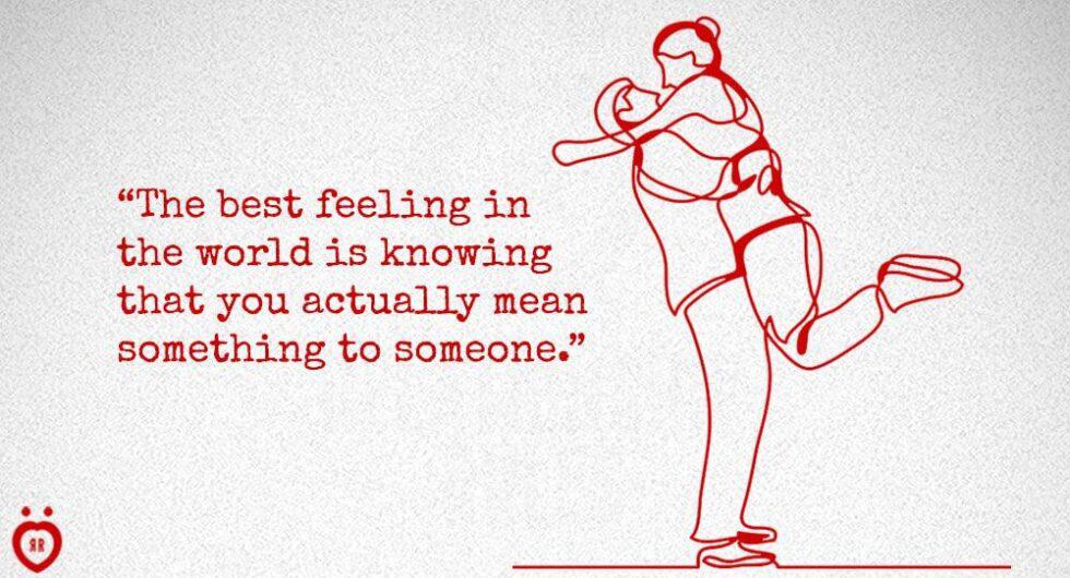 The best feeling in the world is knowing that you actually mean ...