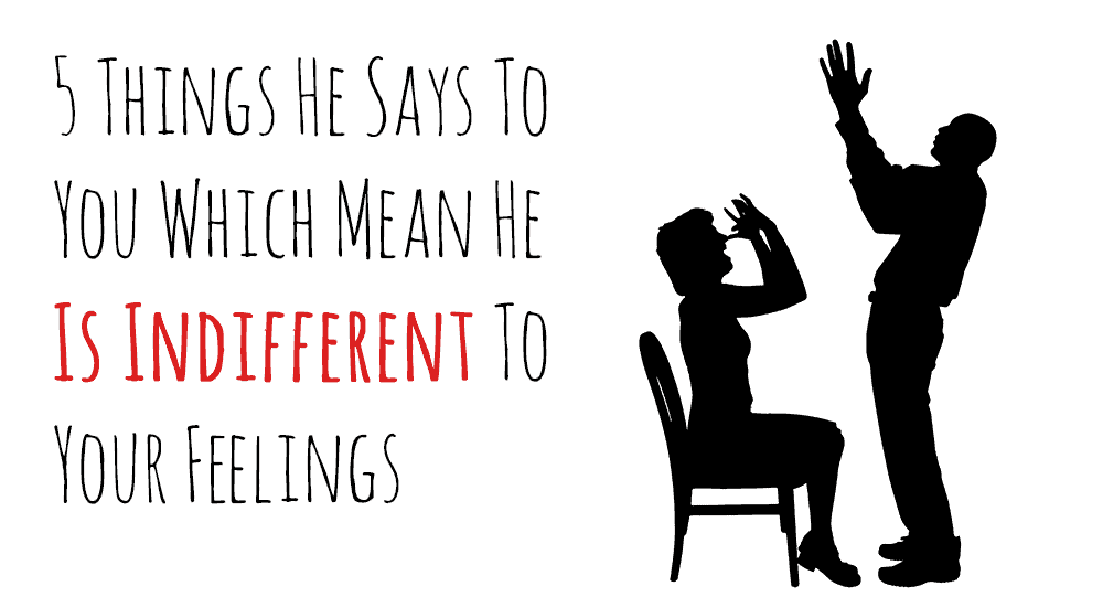 5 Things He Says To You Which Mean He Is Indifferent To Your Feelings ...