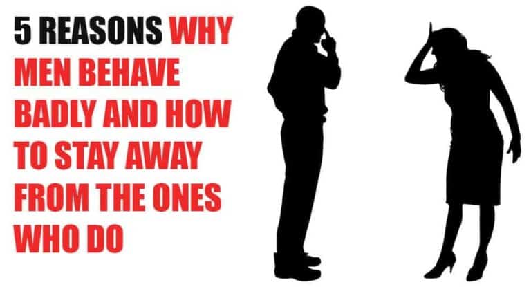 5 Reasons Why Men Behave Badly And How To Stay Away From The Ones Who Do