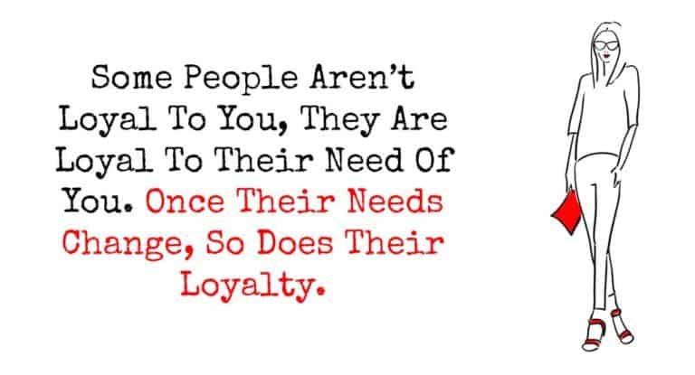 Some People Aren’t Loyal To You, They Are Loyal To Their Need Of You ...